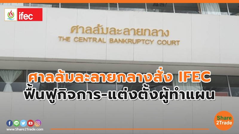 ศาลล้มละลายกลางสั่ง IFEC ฟื้นฟูกิจการ-แต่งตั้งผู้ทำแผน | Share2Trade